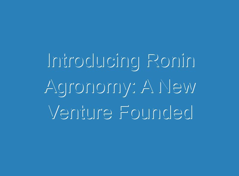 Introducing Ronin Agronomy: A New Venture Founded by Industry Veterans ...